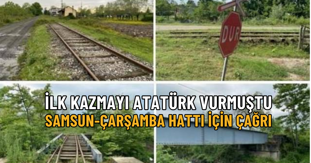 İlk kazmayı Atatürk vurmuştu: Samsun-Çarşamba hattı için çağrı ...